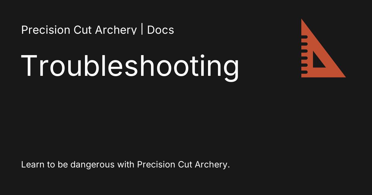 Troubleshooting - Precision Cut Archery | Docs
